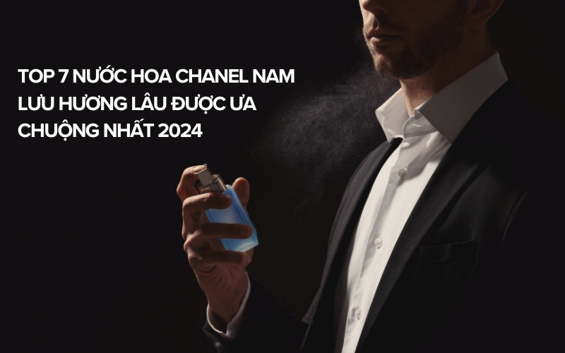 Review Top 7 Nước Hoa Chanel Nam Được Yêu Thích Nhất